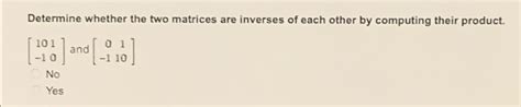 determine whether the two matrices are inverses of