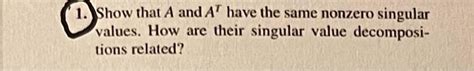Solved Show That A And AT Have The Same Nonzero Singular Chegg