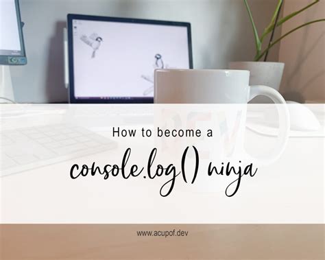 How To Become Aconsole Log Ninja A Cup Of Dev