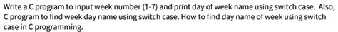 Solved Write A C Program To Input A Week Number 1 7 And Print The