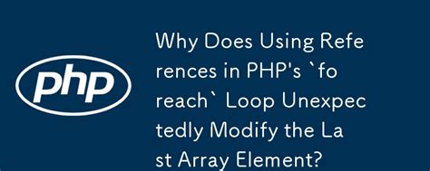 為什麼在 Php 的「foreach」迴圈中使用參考會意外修改最後一個數組元素？ Php教程 Php中文網