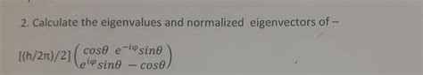 solved calculate the eigenvalues and normalized eigenvectors