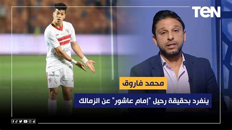 محمد فاروق ينفرد بحقيقة رحيل إمام عاشور عن الزمالك والانضمام لنادي