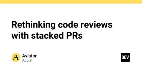 Rethinking Code Reviews With Stacked PRs DEV Community