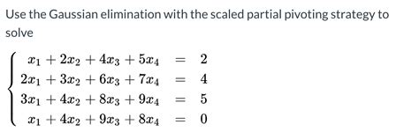 solved use the gaussian elimination with the scaled partial