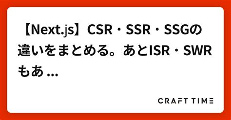 【next Js】csr・ssr・ssgの違いをまとめる。あとisr・swrもある。 Craft Time