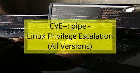 Cve Pipe Linux Privilege Escalation All Versions Undercode Testing