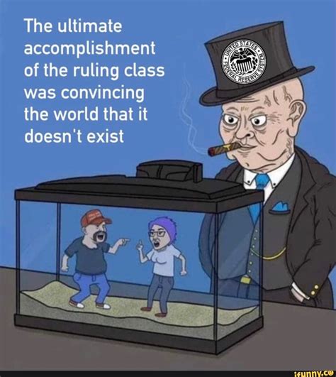 The Ultimate Accomplishment Of The Ruling Class Was Convincing The