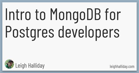 intro to mongodb for postgres developers leigh halliday