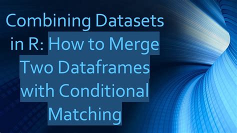 Combining Datasets In R How To Merge Two Dataframes With Conditional Matching Youtube