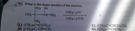 T91 What Is The Major Product Of The Reaction Ch3 Br Ch3 3c0 Ch3 Ch Ch3 Ch3 3coh Ch3 Chc Cchs B