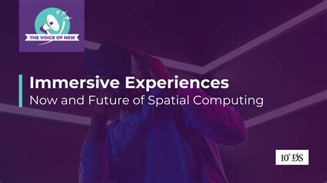 immersive experiences now and future of spatial computing