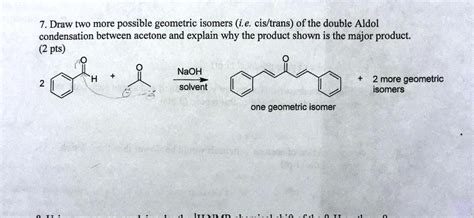 SOLVED: 7. Draw two more possible geometric isomers (i e. cis/trans) of the double Aldol ...