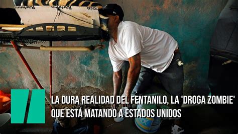 La Dura Realidad Del Fentanilo La Droga Zombie Que Está Matando A