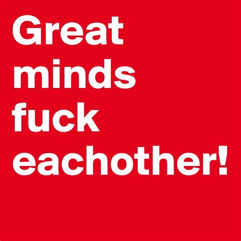 Great Minds Fuck Eachother Post By Krystle On Boldomatic