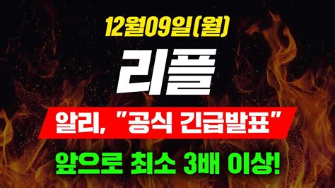 긴급속보 12월09일 월 리플 알리 공식 긴급발표 앞으로 최소 3배 이상 리플 리플전망 리플코인 Youtube