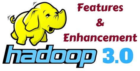 Features And Enhancement In The New Hadoop 3 0