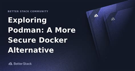 Exploring Podman A More Secure Docker Alternative Better Stack Community