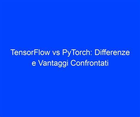 TensorFlow Vs PyTorch Differenze E Vantaggi Confrontati