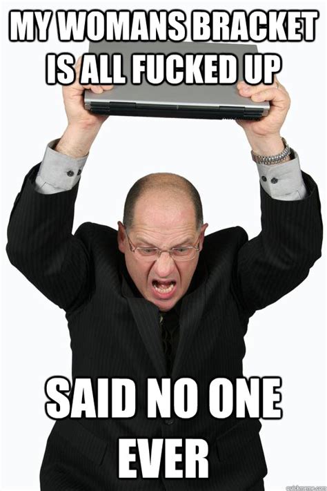 My Womans Bracket Is All Fucked Up Said No One Ever Misc Quickmeme