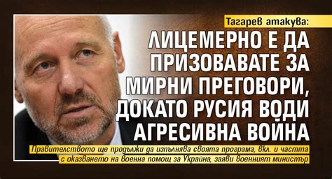 Тагарев атакува Лицемерно е да призовавате за мирни преговори докато Русия води агресивна