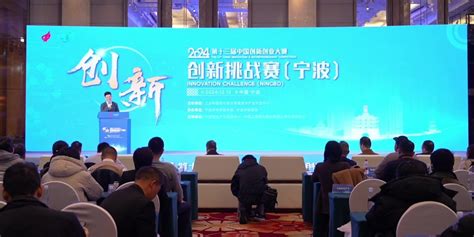 第十三届中国创新创业大赛创新挑战赛（宁波）主场赛成功举行凤凰网视频凤凰网