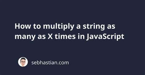 How To Multiply A String As Many As X Times In Javascript Sebhastian