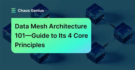 Data Mesh Architecture 101—guide To Its 4 Core Principles