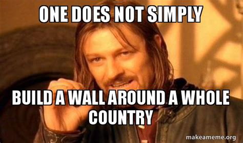 One Does Not Simply Build A Wall Around A Whole Country One Does Not
