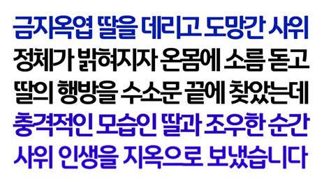 실화사연 금지옥엽 딸을 데리고 도망간 사위 정체가 밝혀지자 온몸에 소름 돋고 딸의 행방을 수소문 끝에 찾았는데 충격적인 모습인