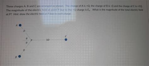 Solved Three Charges A B And C Are Arranged As Shown The Chegg Com