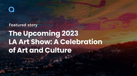 The Upcoming 2023 LA Art Show A Celebration Of Art And Culture