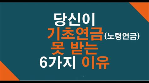 여러분이 기초연금을 못받고 계시다면 여기 그 6가지 이유가 있습니다 당신이 기초연금을 못받는 6가지 이유 나이고급승용차소득과재산초과고급회원권해외 체류기타연금