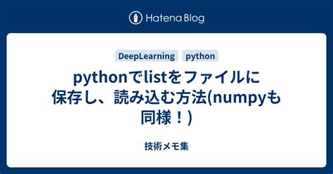 Pythonでlistをファイルに保存し、読み込む方法numpyも同様！ 技術メモ集