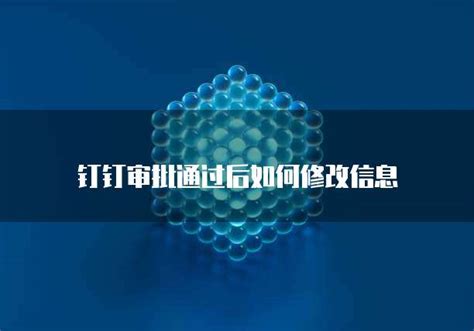 钉钉审批通过后如何修改信息 技术文档 钉钉服务商
