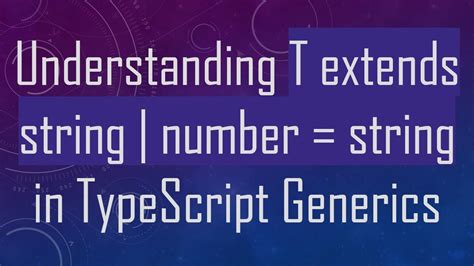 Understanding T Extends String Number String In Typescript Generics Youtube