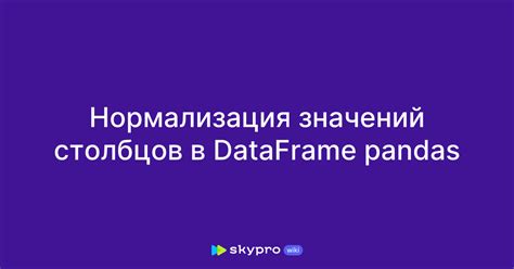 Нормализация значений столбцов в dataframe pandas
