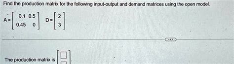 Find The Production Matrix For The Following Input Output And Demand Matrices Using The Open