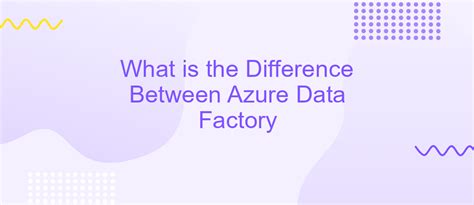 What Is The Difference Between Azure Data Factory Apix Drive
