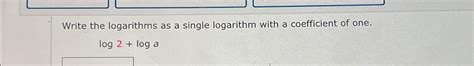 Solved Write The Logarithms As A Single Logarithm With A Chegg Com
