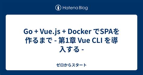 Go Vuejs Docker でspaを作るまで 第1章 Vue Cli を導入する ゼロからスタート