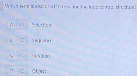 Solved: Which term is also used to describe the loop control structure? A Selection B Sequence C ...