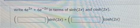 Solved Write 4e2x 6e−2x In Terms Of Sinh 2x And Cosh 2x
