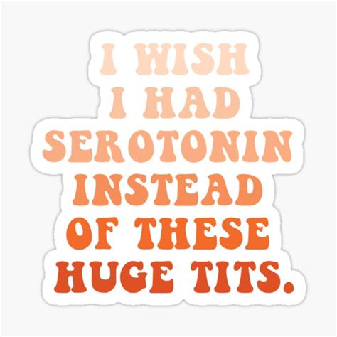 I Wish I Had Serotonin Instead Of These Huge Tits Funny Serotonin Meme Sticker For Sale By