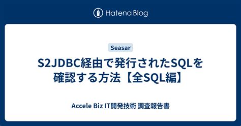 S2jdbc経由で発行されたsqlを確認する方法【全sql編】 Accele Biz It開発技術 調査報告書