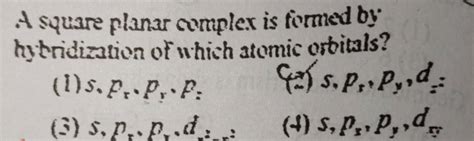 A Square Planar Complex Is Formed By Hybridization Of Which Atomic Orbita