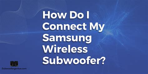 How Do I Connect My Samsung Wireless Subwoofer