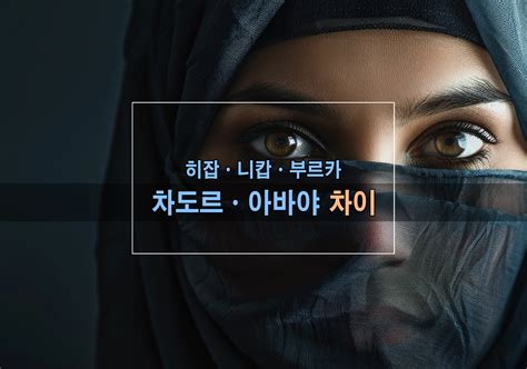 히잡ㆍ니캅ㆍ부르카ㆍ차도르ㆍ아바야ㆍ 특징