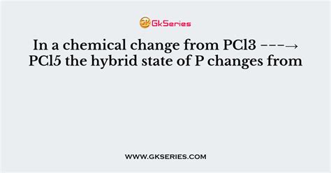 In A Chemical Change From PCl PCl The Hybrid State Of P Changes From