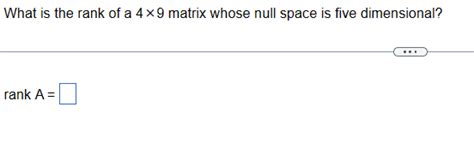 solved what is the rank of a 4×9 matrix whose null space is